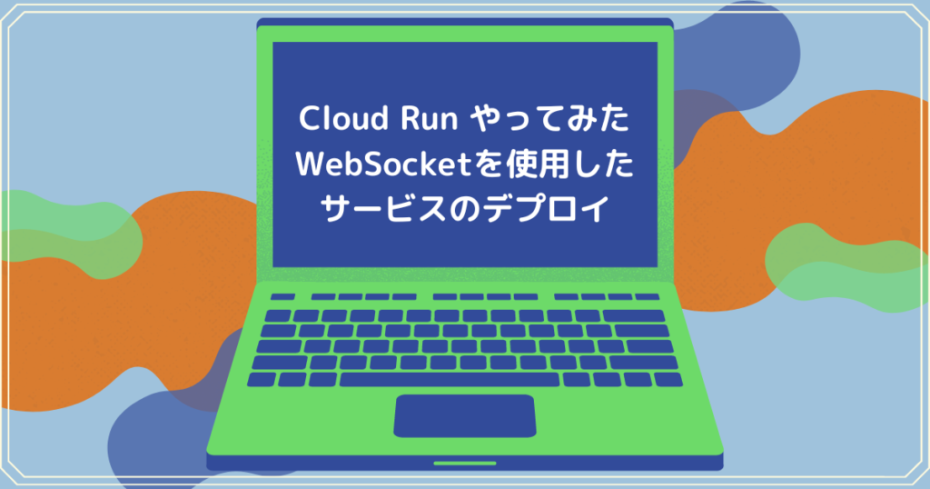Cloud Run やってみた：WebSocketを使用したサービスのデプロイ｜ grasys blog