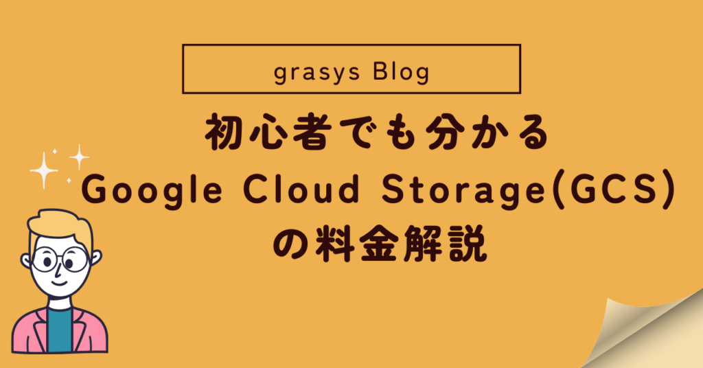 初心者でも分かるGoogle Cloud Storage(GCS)の料金解説｜ grasys blog