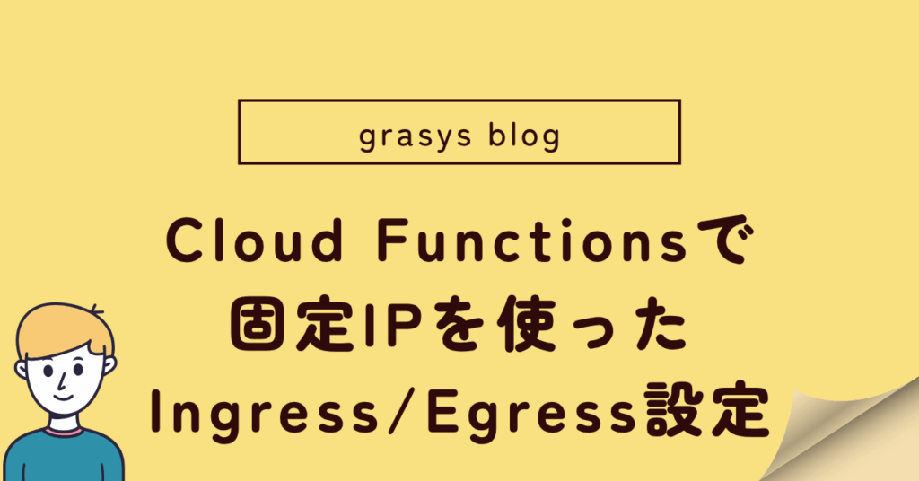 Cloud Functionsで固定IPを使ったIngress/Egress設定｜ grasys blog